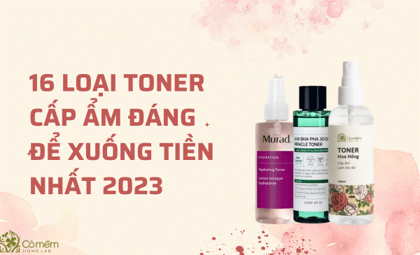 16 Loại toner cấp ẩm đáng để xuống tiền nhất 2023